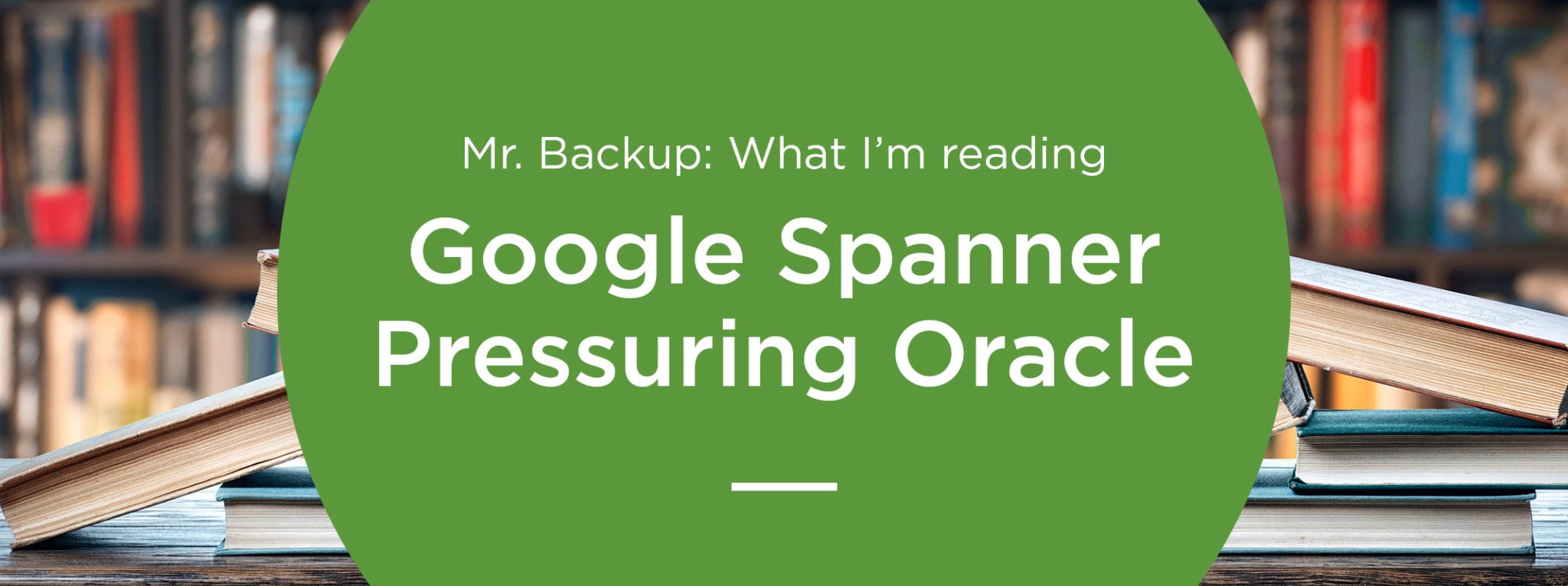 What I’m Reading: Google Spanner Pressuring Oracle | Druva